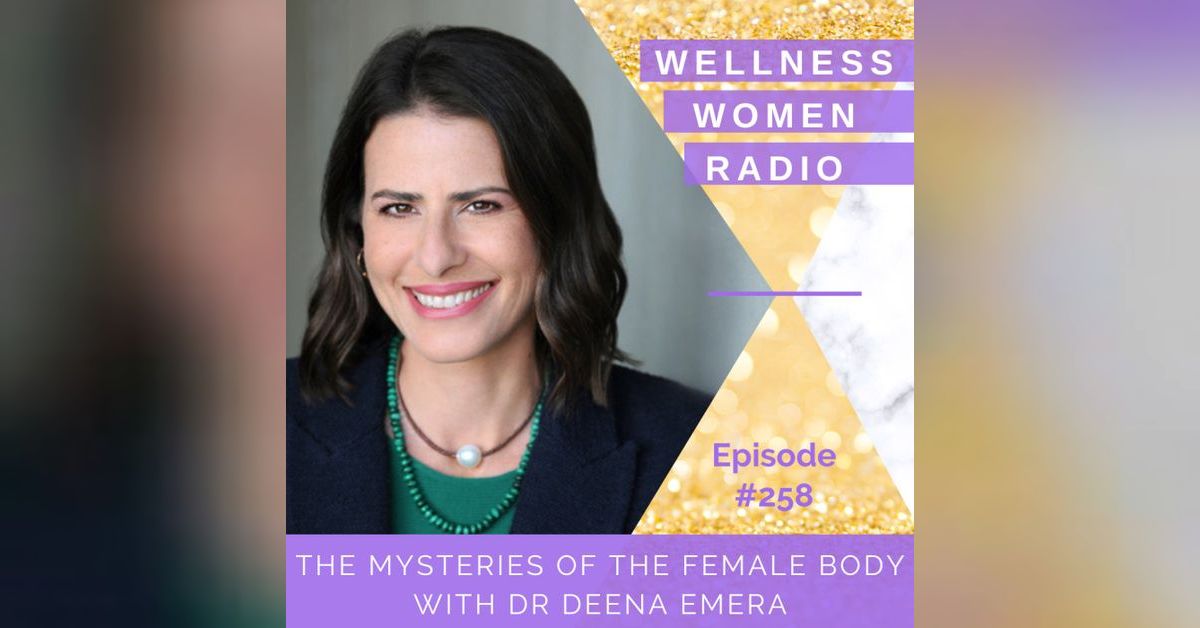 WWR 258: The Mysteries of the Female Body with Dr Deena Emera`` | Wellness Women Radio