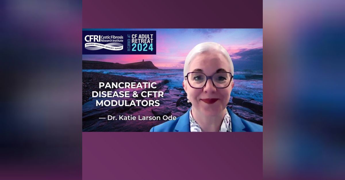 Pancreatic Disease and CFRT Modulators: Dr. Katie Larson Ode (Audio ...
