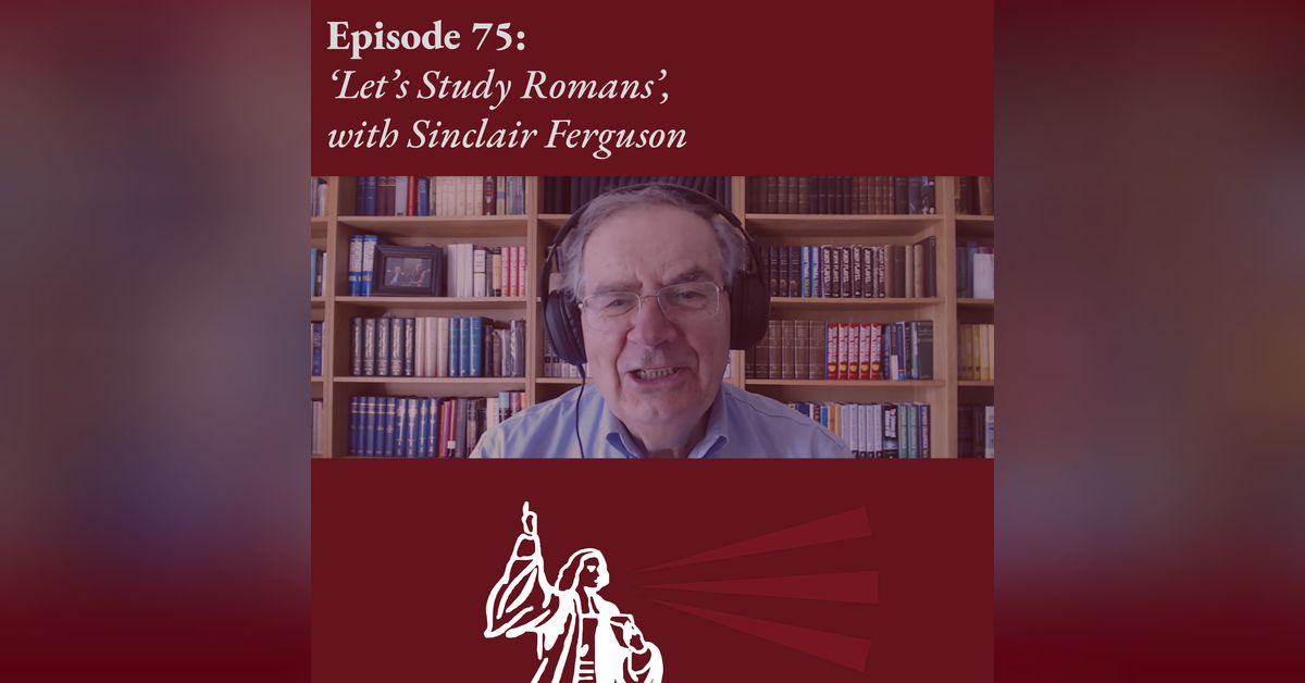 Let's Study Romans, with Sinclair B. Ferguson | The Magazine Podcast