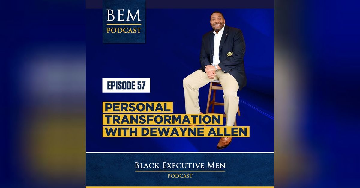 Ep. 57: Personal Transformation with DeWayne Allen | Black Executive Men