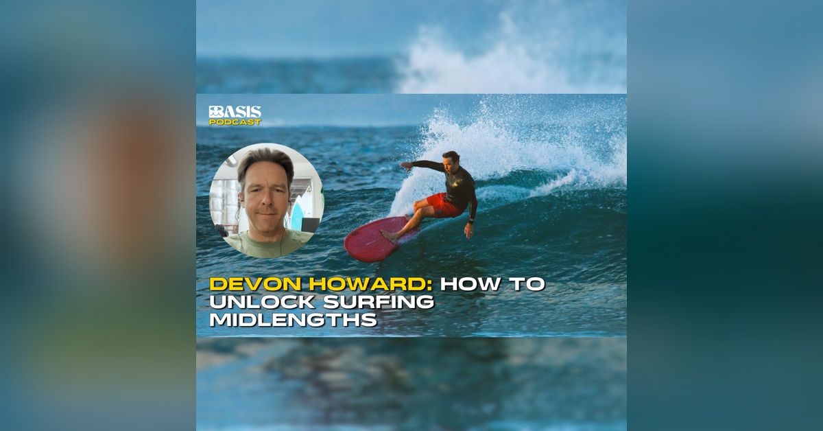 Devon Howard: How to unlock surfing midlengths | Basis Surf Podcast