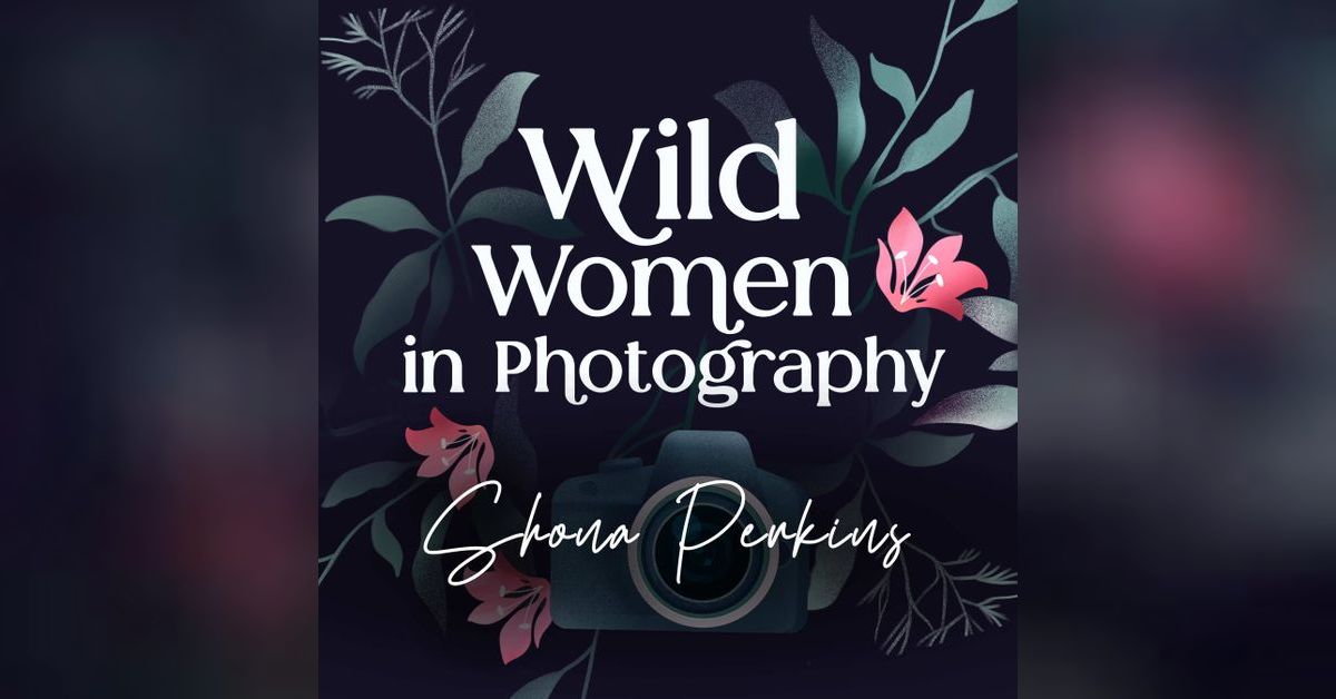 Episode 18: ICM Adventures with Shona Perkins | Wild Women in Photography