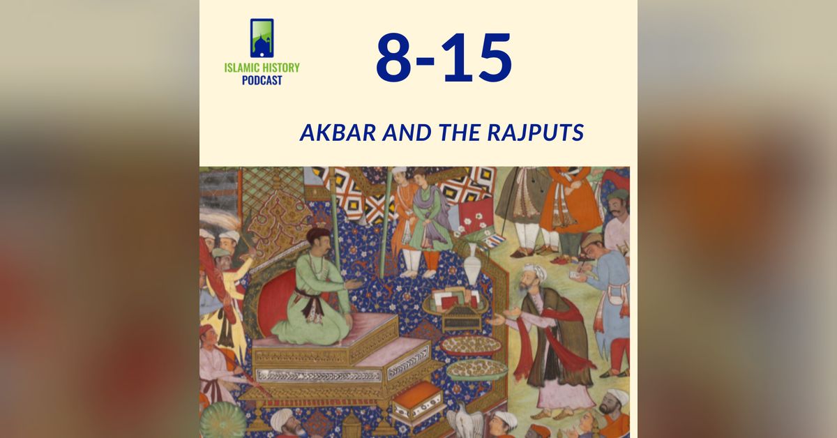 8-15: The Mughals Part 1 - Akbar and the Rajputs | Islamic History Podcast