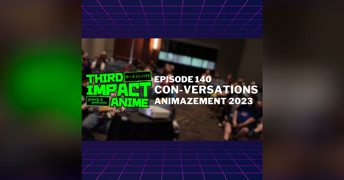 #140 - Con-versations: Animazement 2023 | Third Impact Anime Podcast
