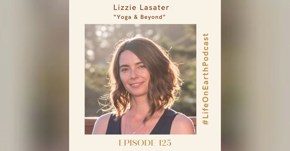 Lizzie Lasater on Yoga & Beyond | Life On Earth Podcast