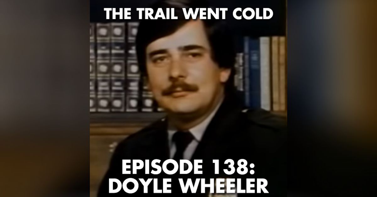 The Trail Went Cold - Episode 138 - Doyle Wheeler | The Trail Went Cold