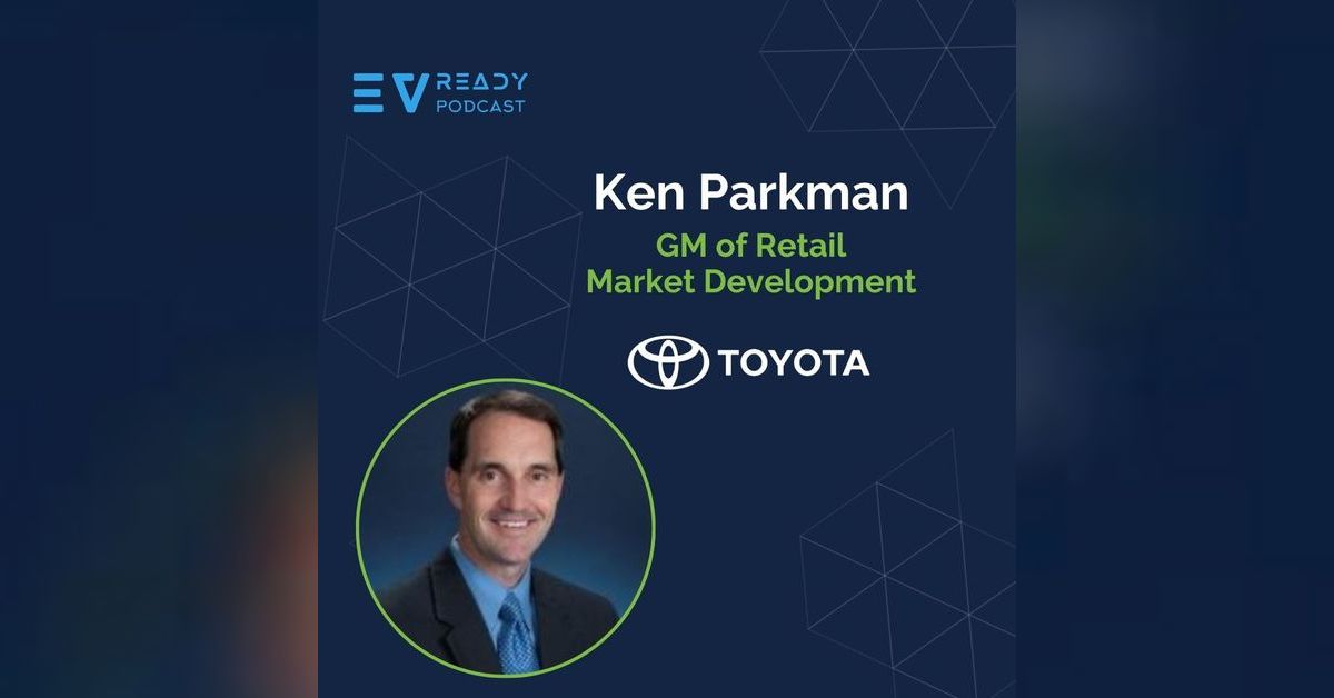 Ken Parkman on Toyota's Unique Approach To EV Readiness | EVready® Podcast