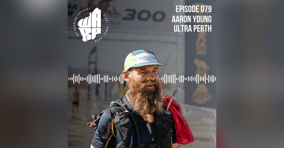 Episode 79 | Aaron Young Returns | Ultra Perth | WA Running Podcast