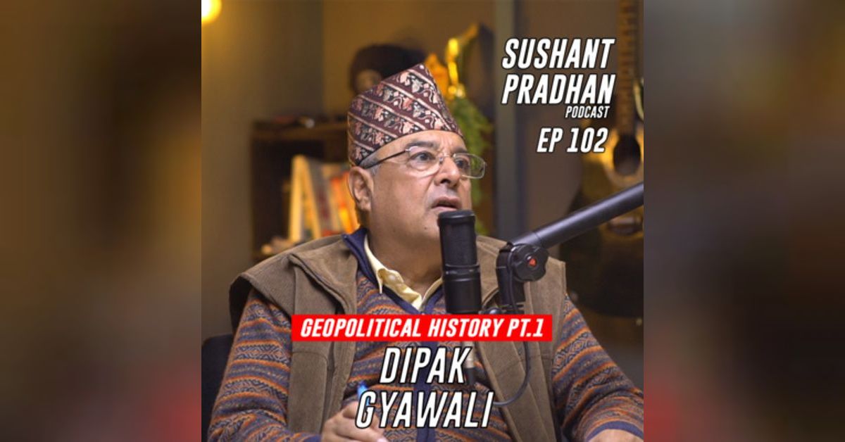 Sushant Pradhan Podcast - Episode 102: Dipak Gyawali | Geopolitical ...