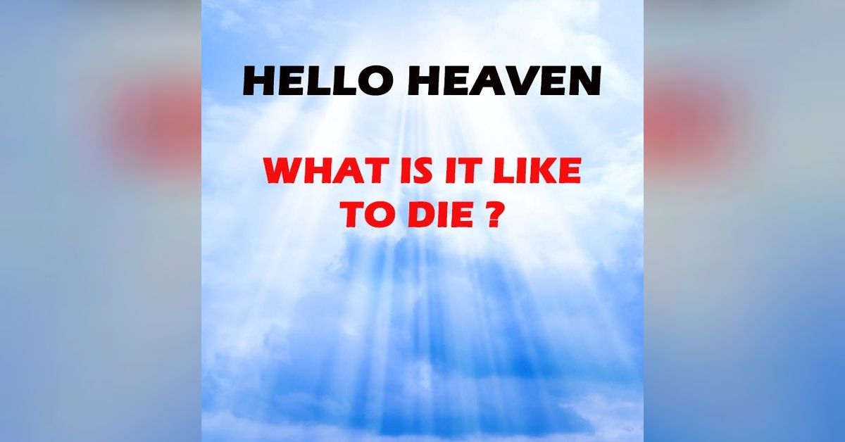 WHAT IS IT LIKE TO DIE - HELLO HEAVEN PODCAST | The Hello Heaven Podcast