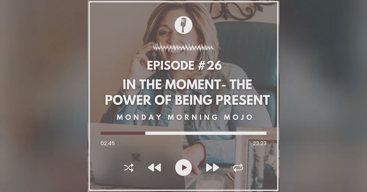 In the Moment- The Power of Being Present | Monday Morning Mojo with ...