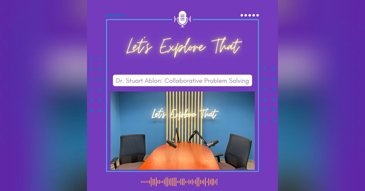 S1E8- Dr. Stuart Ablon: Collaborative Problem Solving | Let’s Explore That