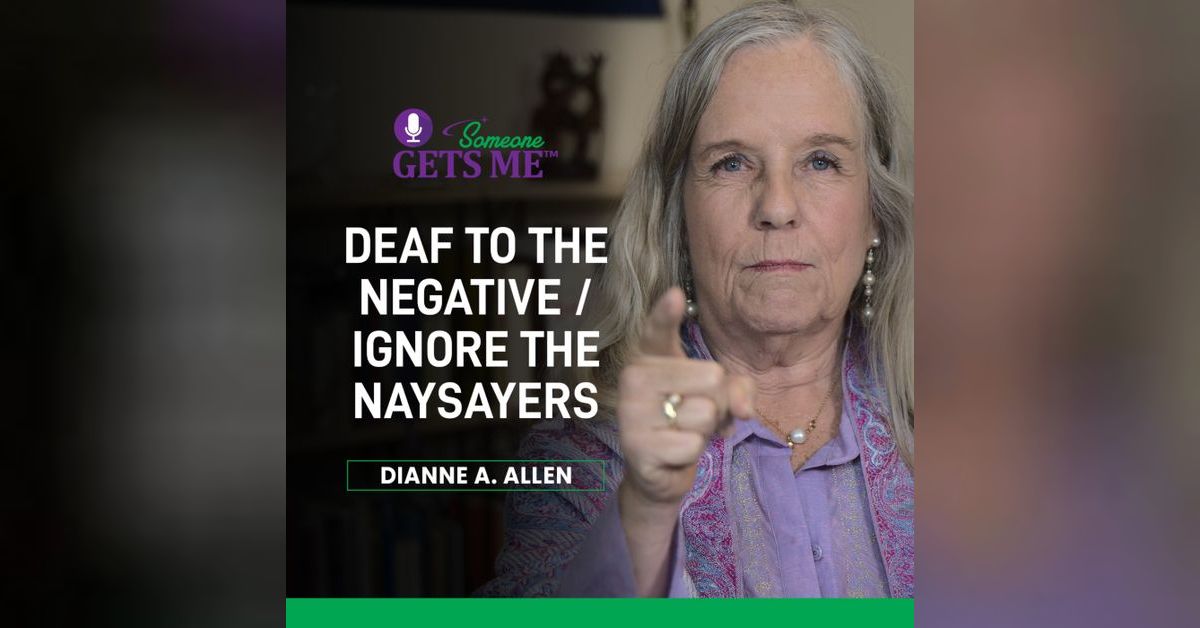 Deaf to the Negative / Ignore the Naysayers With Dianne A. Allen ...