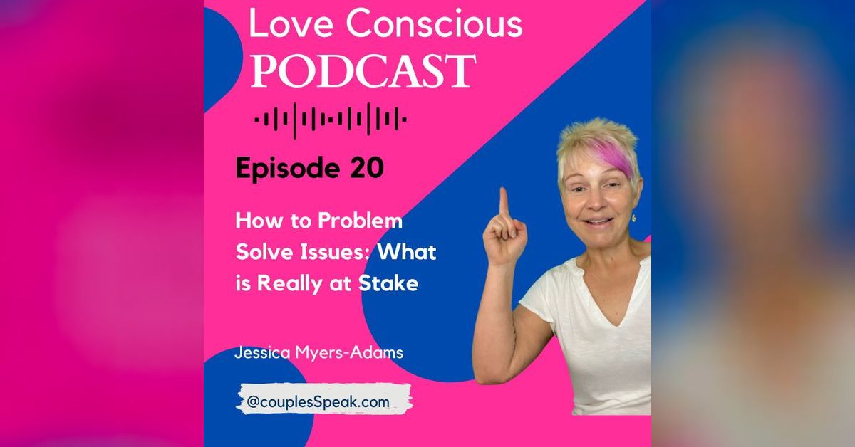 Episode 20: How to Problem Solve Issues: What is Really at Stake | Love Conscious Relationship