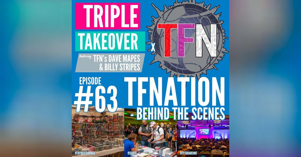 #63: TFNation - Behind The Scenes | Triple Takeover Toycast