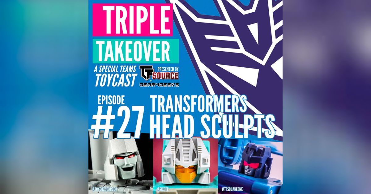 #27: Transformers Head Sculpts | Triple Takeover Toycast