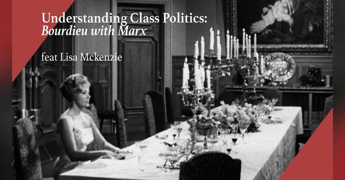 Understanding Class Politics: Bourdieu with Marx feat. Lisa Mckenzie ...