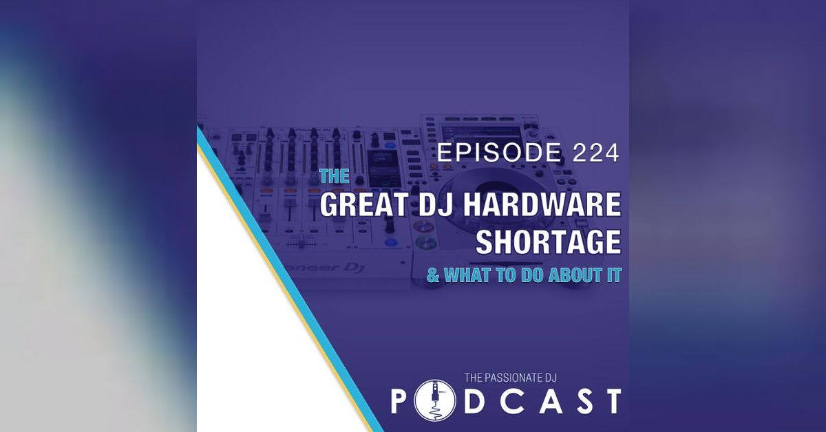 Episode 224: The Great DJ Hardware Shortage (& What To Do About It) | The Passionate DJ Podcast