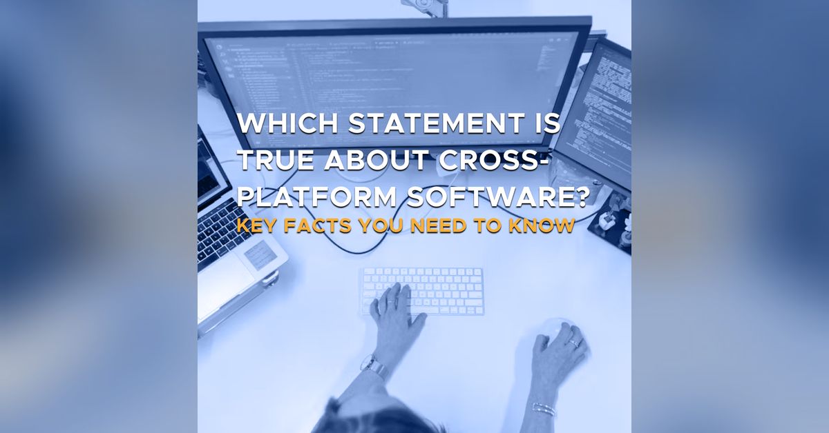 Which Statement is True About Cross-Platform Software? Key Facts You ...