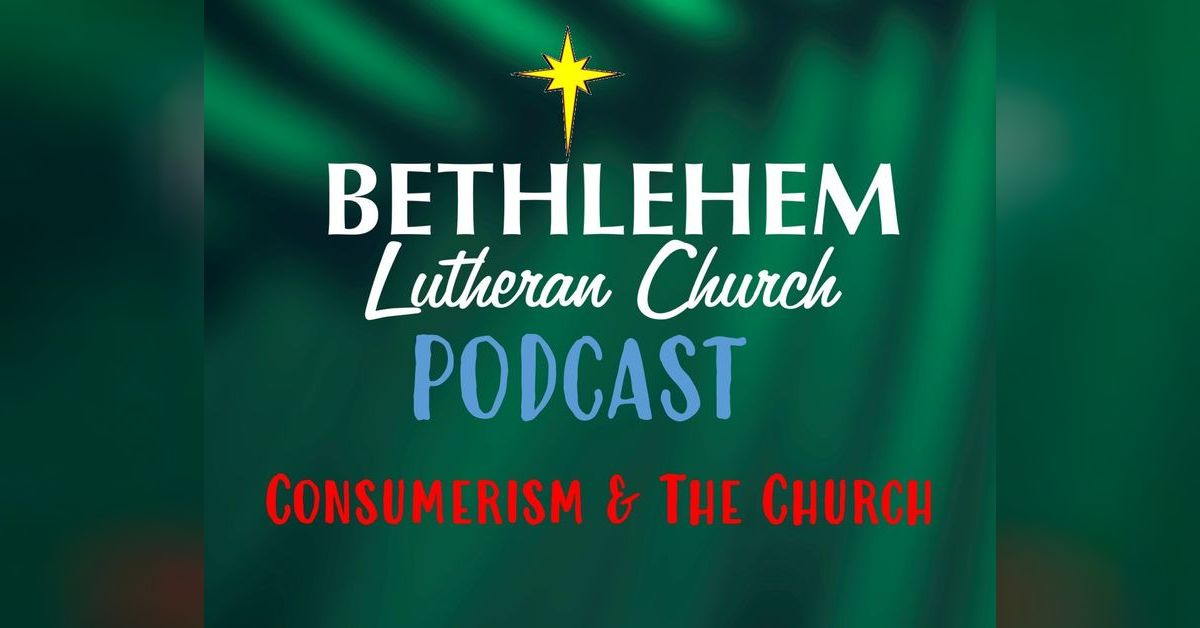 Bethlehem Lutheran Church Podcast - Consumerism & The Church. Has the ...