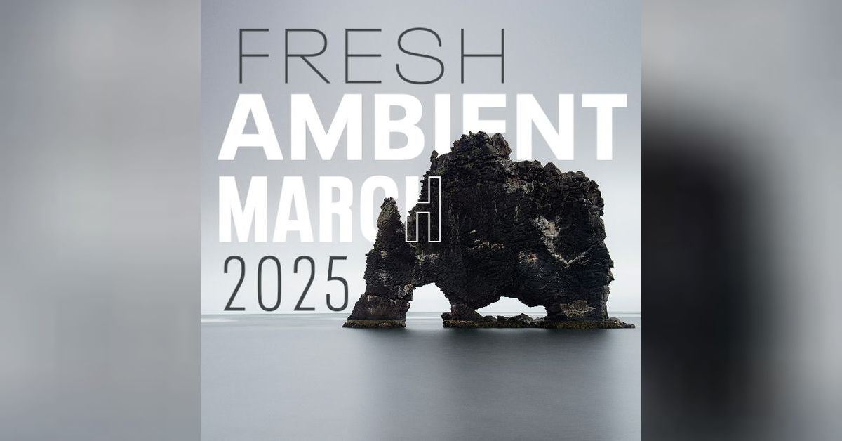 Fresh Ambient March 2025 | low light mixes
