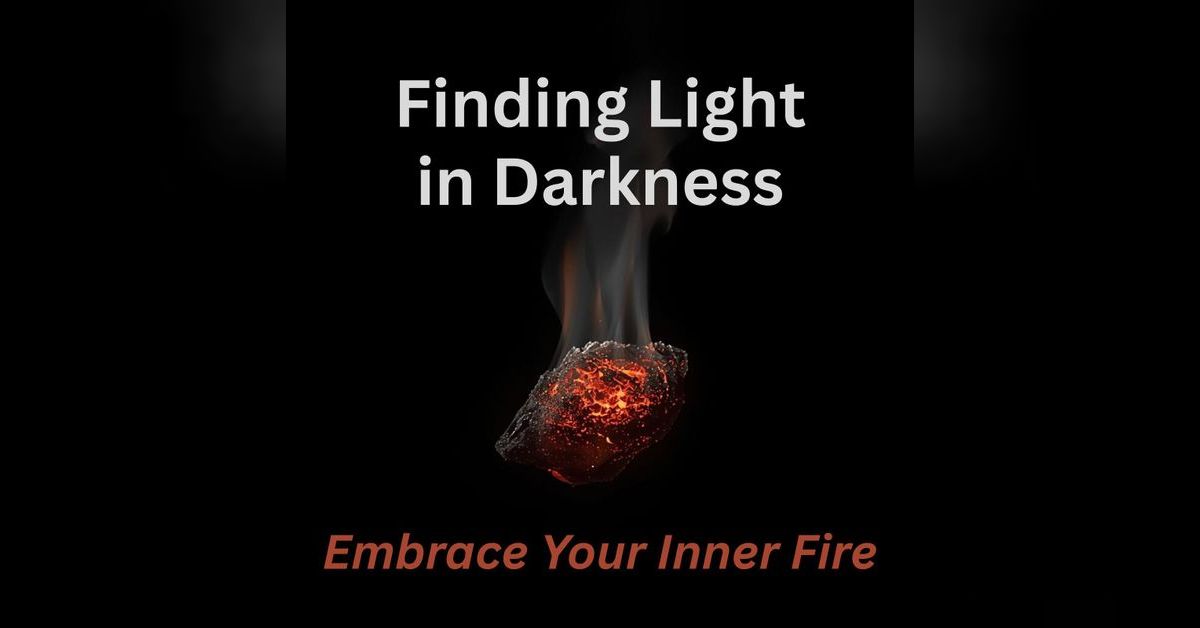Episode 1 - Finding Light in Darkness Embrace Your Inner Fire | Glowing ...