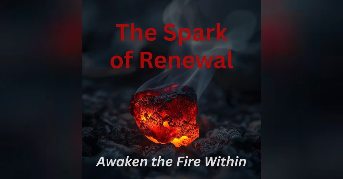 Episode 2 - The Spark of Renewal: Awaken the Fire Within | Glowing ...