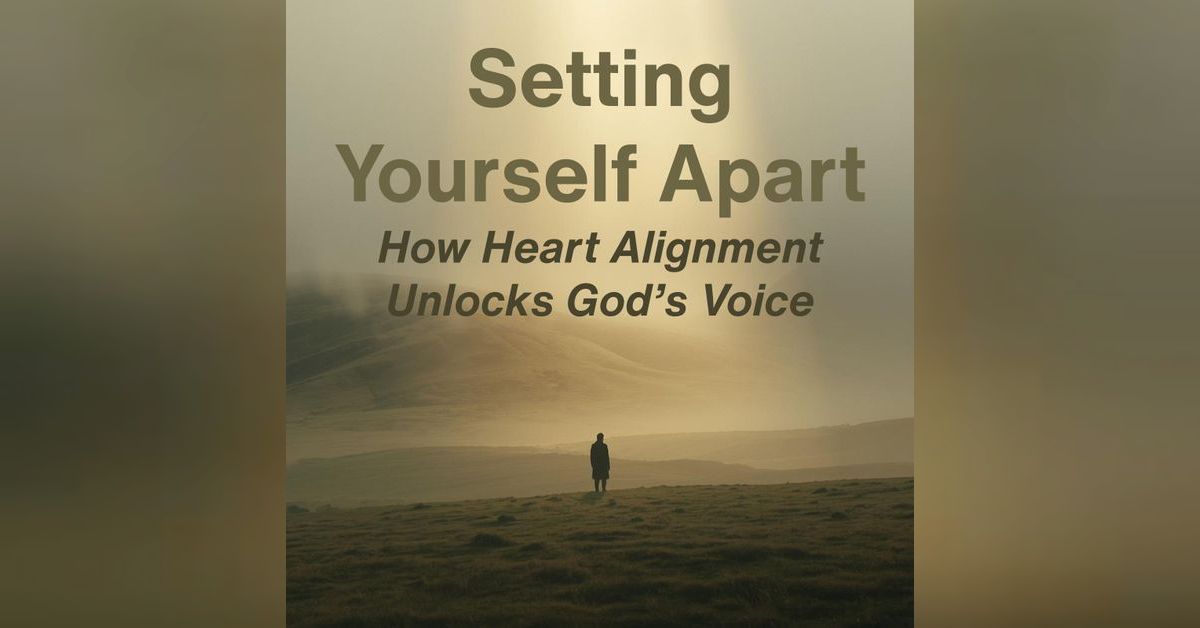 Episode 9 - Setting Yourself Apart: How Heart Alignment Unlocks God’s ...