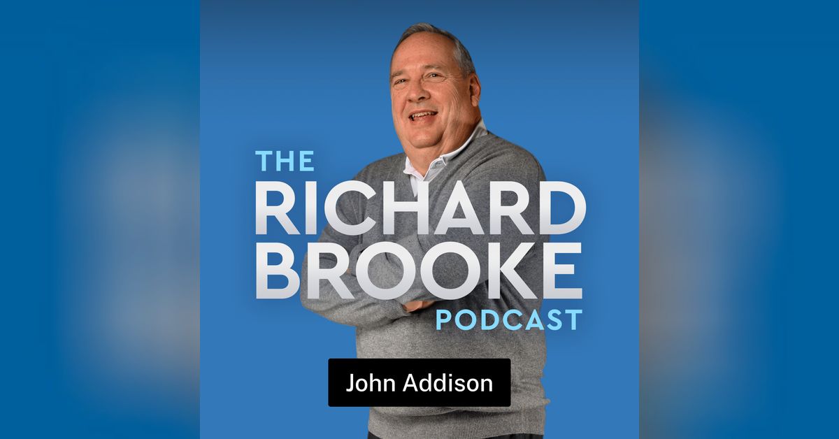 John Addison | Turning Fear Into Fuel | The Richard Brooke Podcast
