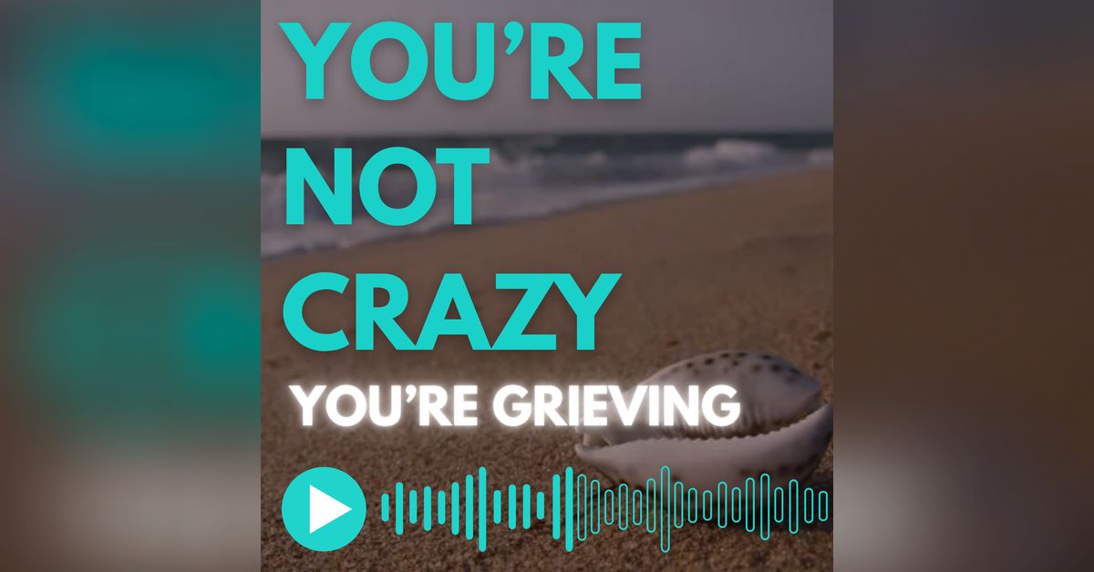 “You’re Not Crazy, You’re Grieving” | Grief 101 Podcast