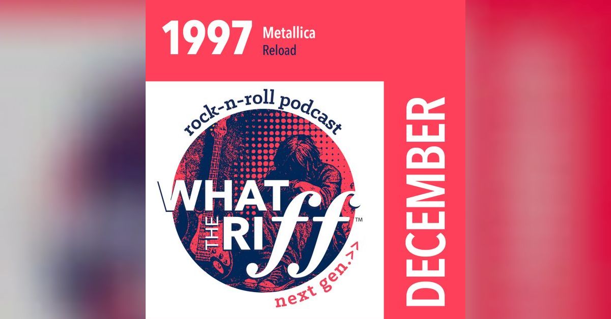 425 1998 - December: Metallica “Reload” | What the Riff Next Gen