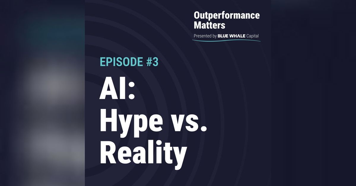 Episode 3 - AI: Hype vs. Reality | Outperformance Matters Presented by Blue Whale Capital