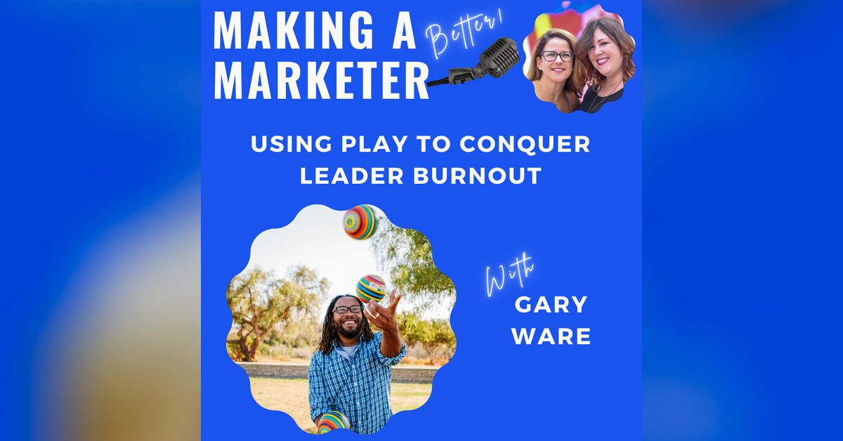 Using Play to Conquer Leader Burnout with Gary Ware | Making a Marketer