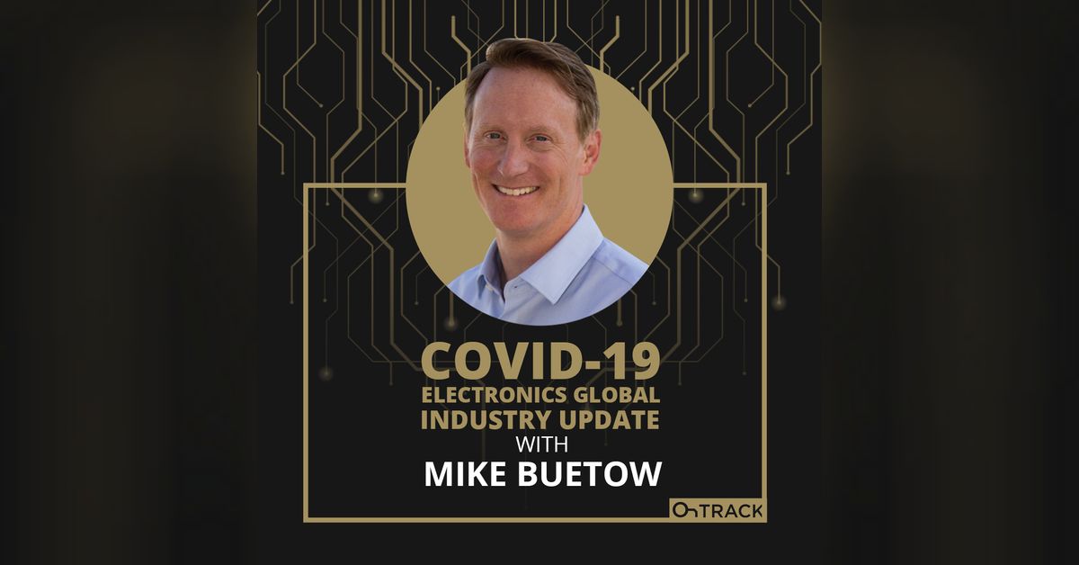 COVID-19 Electronics Global Industry Update with Mike Buetow | OnTrack ...