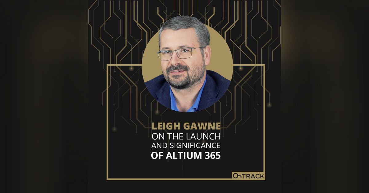 Leigh Gawne on the Launch and Significance of Altium 365 | OnTrack: The ...