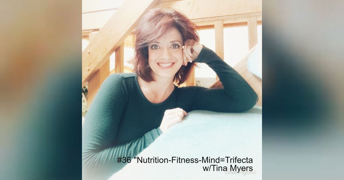 #36 ”Nutrition-Fitness-Mind=Trifecta w/Tina Myers | The ...