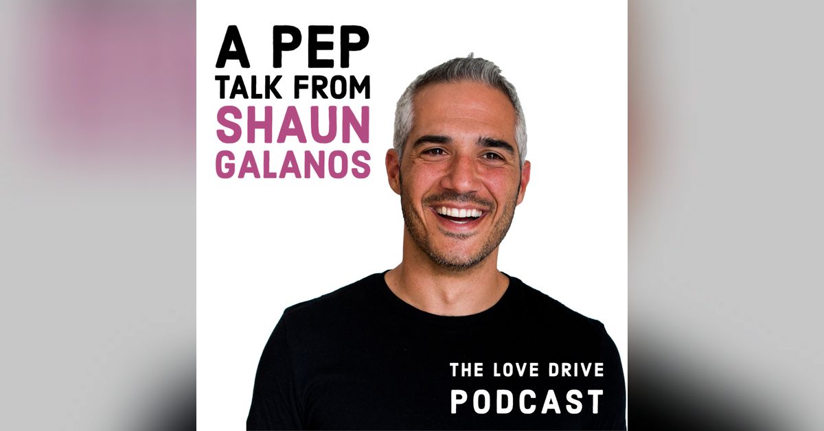 Pep Talk: Stop Working On Yourself | The Love Drive with Shaun Galanos