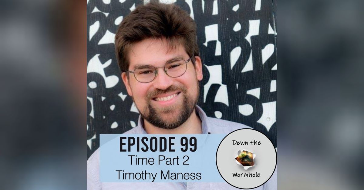 Time Part 2 with Dr. Timothy Maness | Down the Wormhole