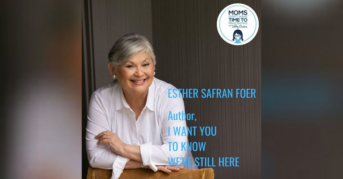 Esther Safran Foer, I WANT YOU TO KNOW WE'RE STILL HERE | Moms Don’t ...