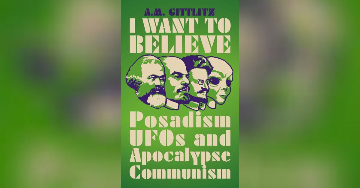 I Want to Believe: Posadism, UFOs, and Apocalypse Communism w/ A.M ...