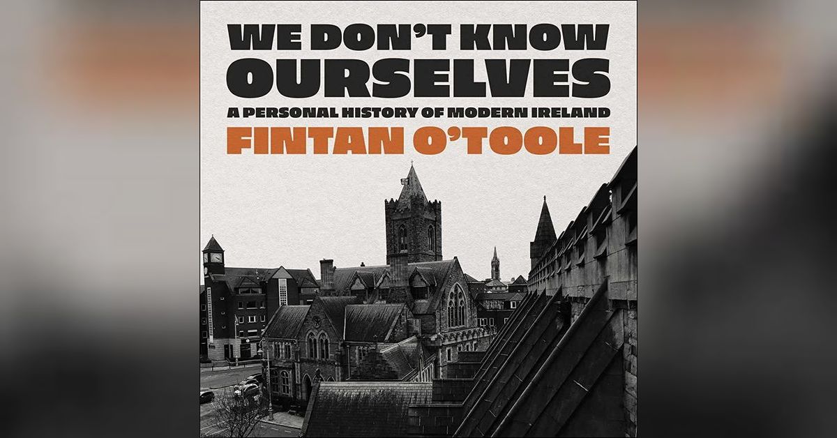 We Don’t Know Ourselves: A Personal History of Modern Ireland w/ Fintan ...