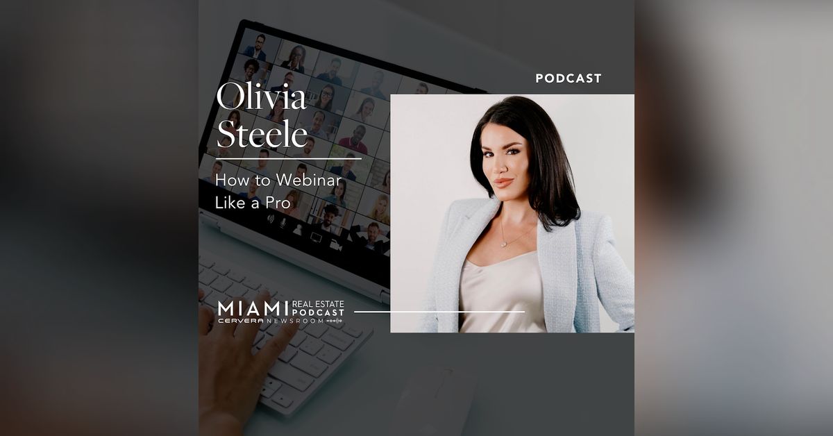 How to Webinar Like a Pro — Olivia Steele | Ep. 84 | Miami Real Estate Podcast