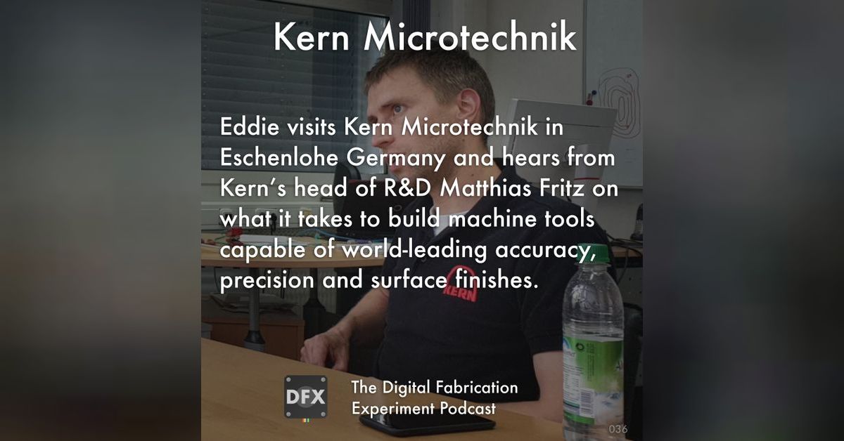 Ep. 036 - Kern Microtechnik | The Digital Fabrication Experiment Podcast