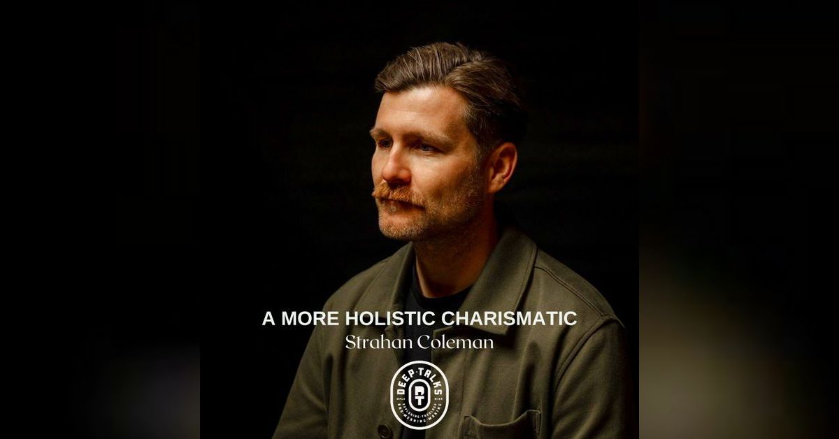 Strahan Coleman | A More Holistic Charismatic (Part 1) | Deep Talks ...