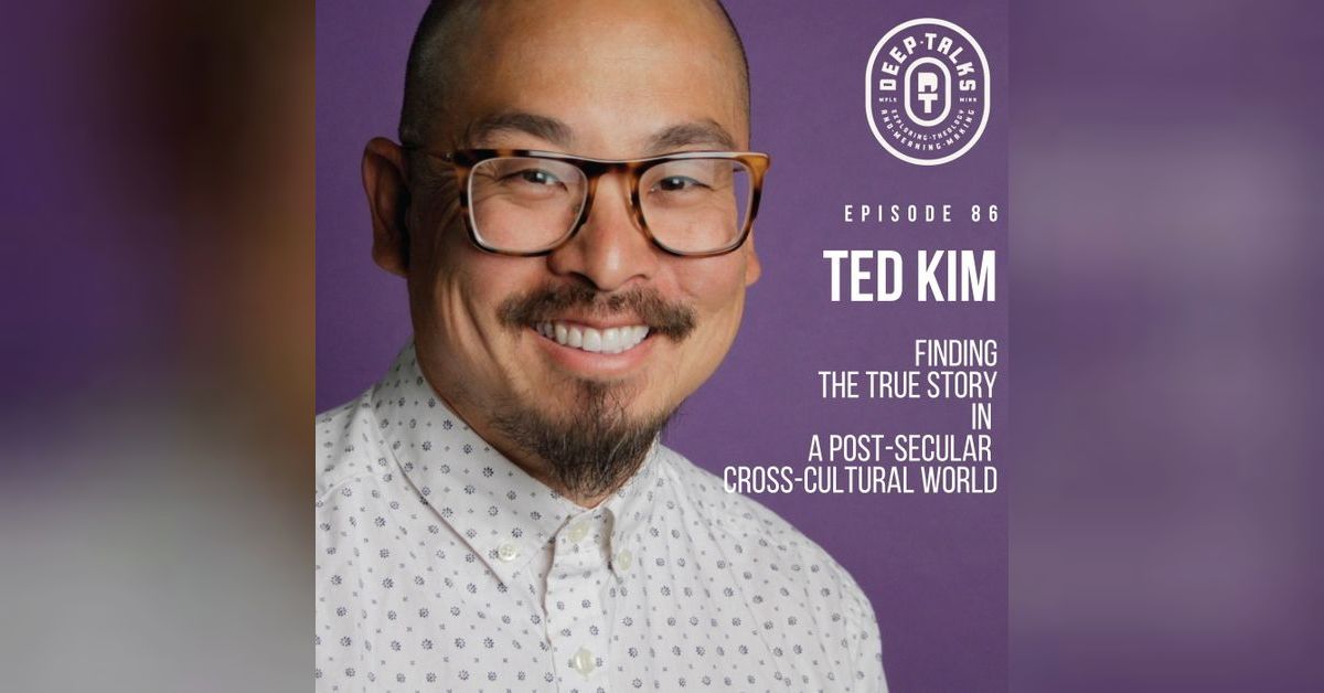 Ep 86: Ted Kim- Finding the True Story in a Post-Secular, Cross ...