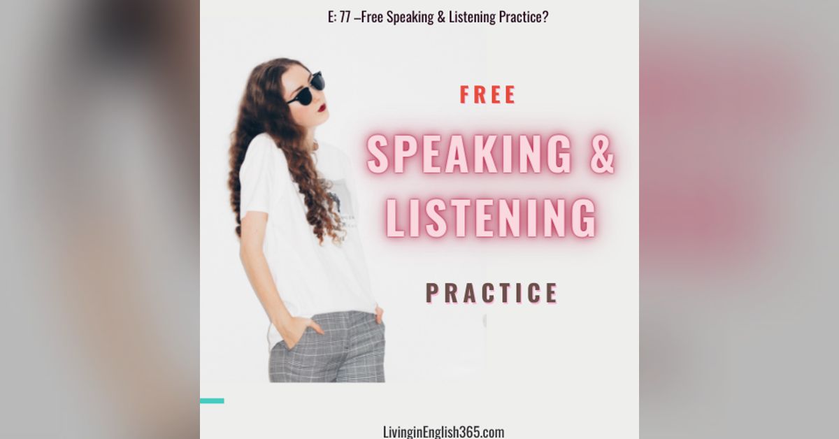 77. English Speaking and Listening Practice (for free!) | Living in ...