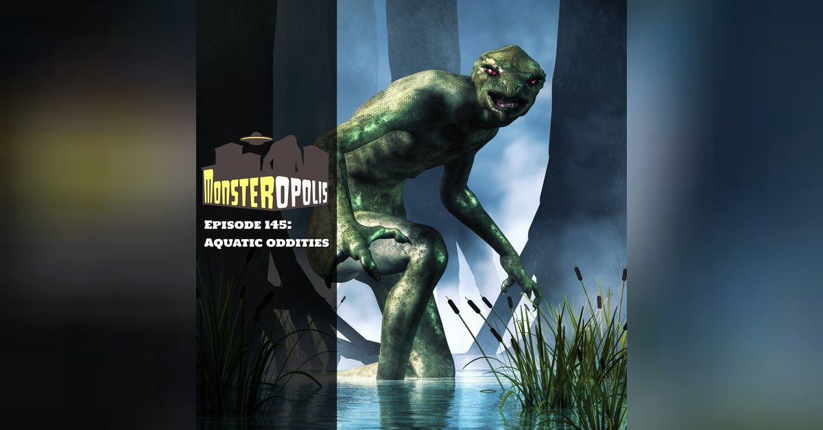 Episode 145: Aquatic Oddities | Monsteropolis: Legends Anomalies Monsters