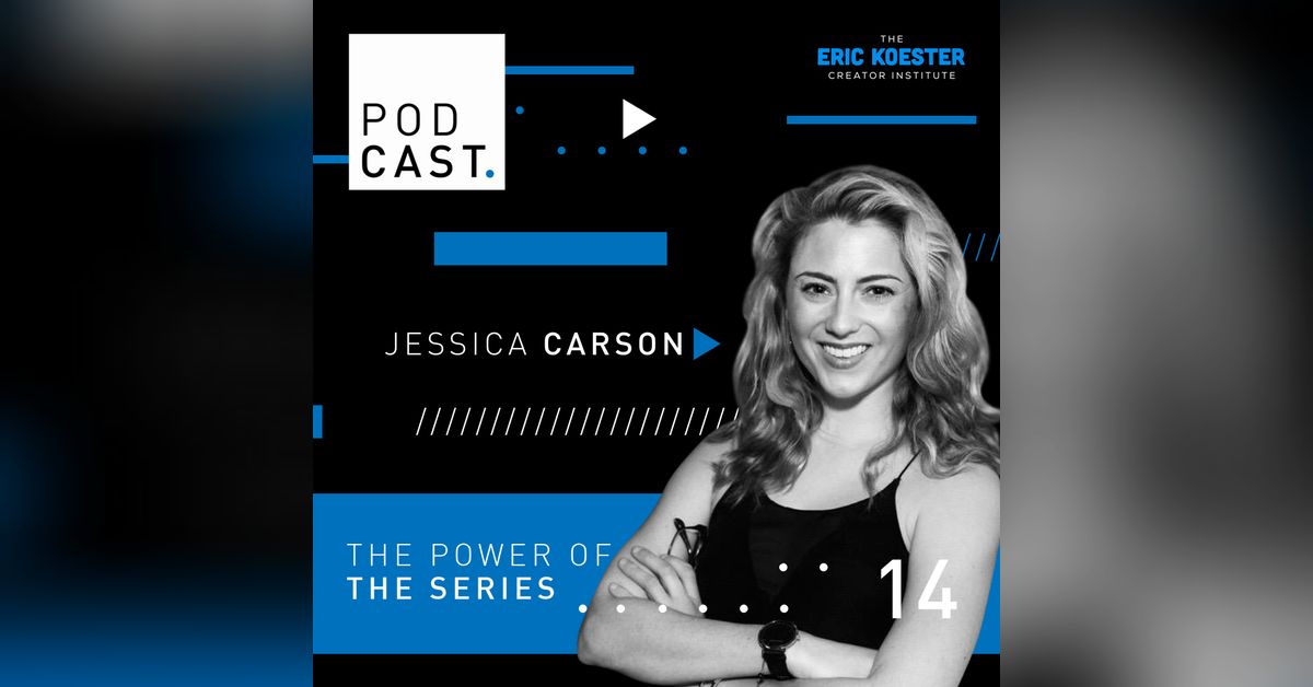 The Power of the Series w/ Jessica Carson | The Eric Koester Creator ...