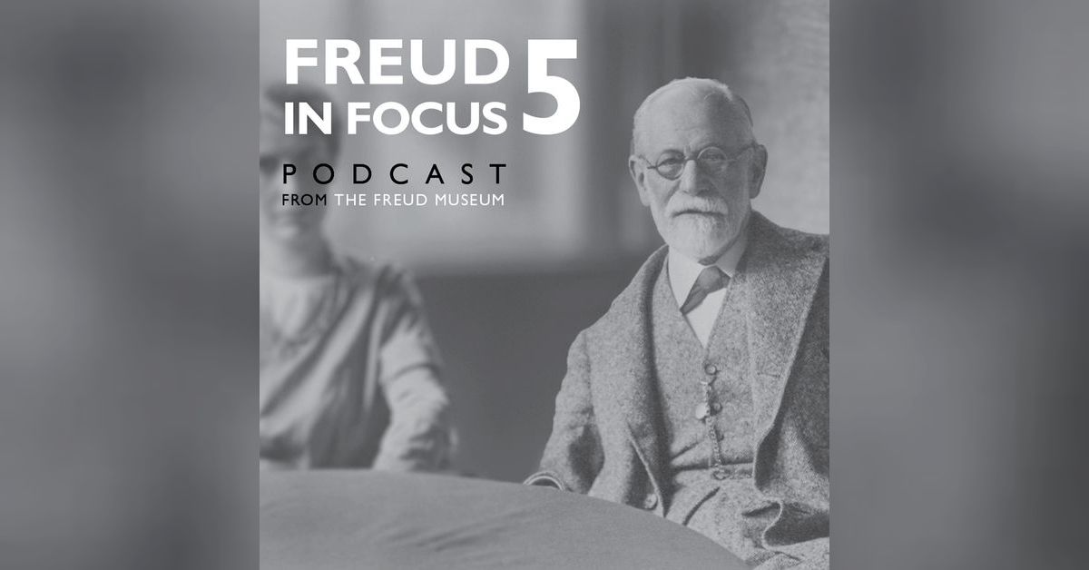 Freud in Focus 5: Episode 3 | Freud Museum London: Psychoanalysis Podcasts