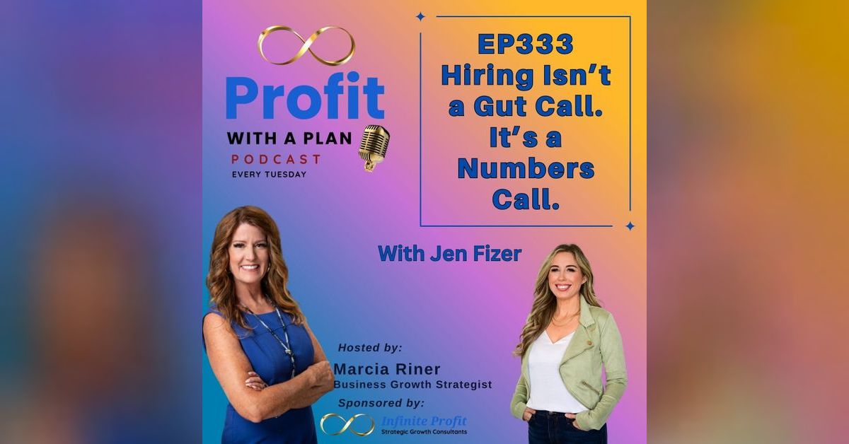 EP333 Hiring Isn’t a Gut Call. It’s a Numbers Call. | Profit With A Plan